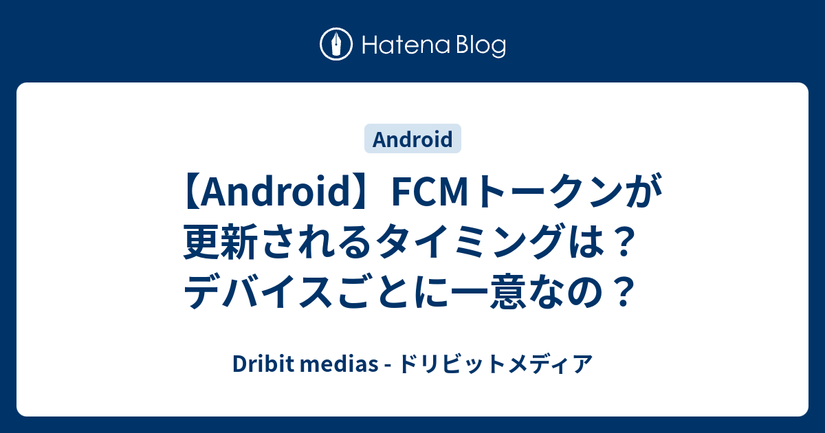 【Android】FCMトークンが更新されるタイミングは？デバイスごとに一意なの？ - Dribit medias - ドリビットメディア