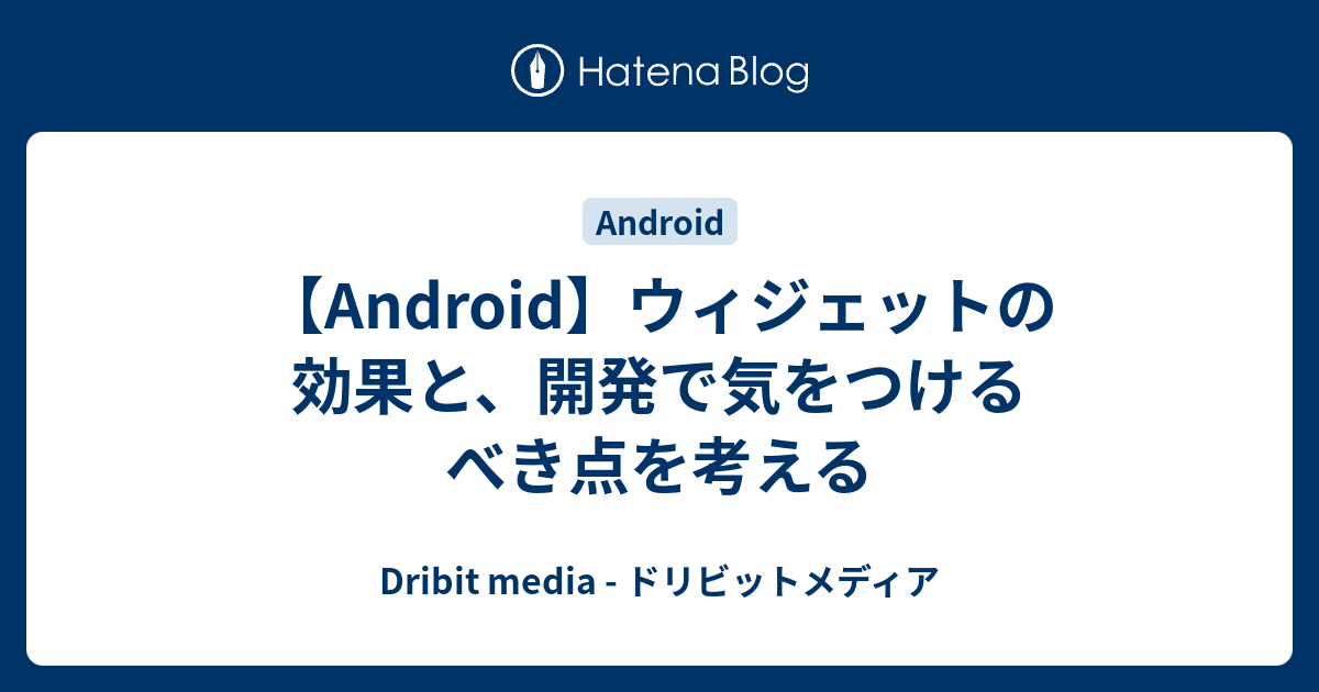 【Android】ウィジェットの効果と、開発で気をつけるべき点を考える - Dribit medias - ドリビットメディア