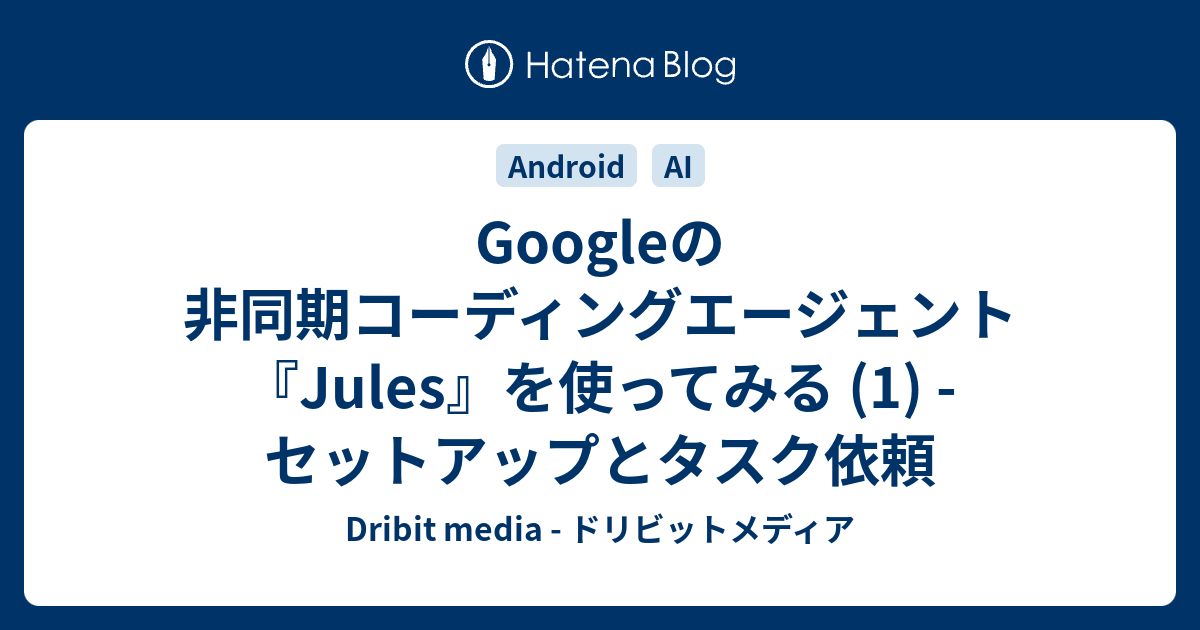 Googleの非同期コーディングエージェント『Jules』を使ってみる (1) - セットアップとタスク依頼 - Dribit medias - ドリビットメディア
