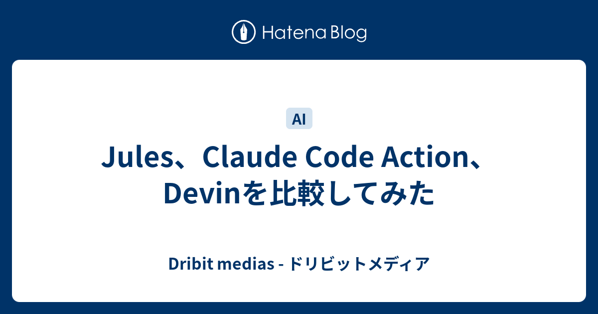 Jules、Claude Code Action、Devinを比較してみた - Dribit medias - ドリビットメディア