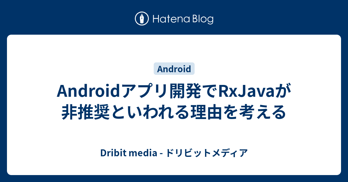Androidアプリ開発でRxJavaが非推奨といわれる理由を考える - Dribit medias - ドリビットメディア