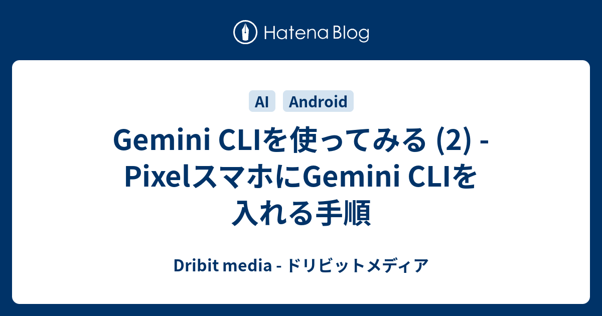 Gemini CLIを使ってみる (2) - PixelスマホにGemini CLIを入れる手順 - Dribit medias - ドリビットメディア