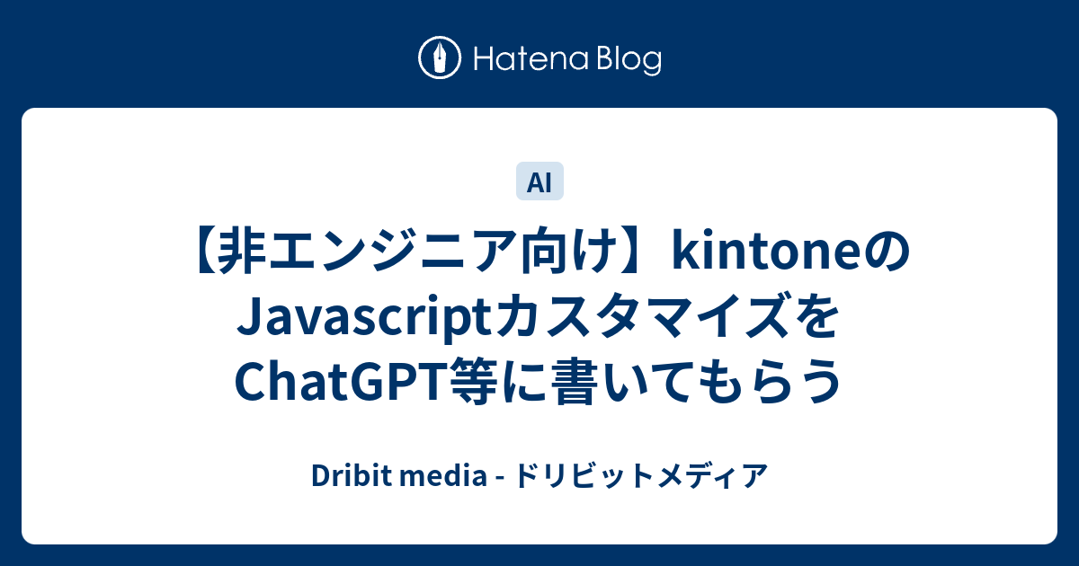 【非エンジニア向け】kintoneのJavascriptカスタマイズをChatGPT等に書いてもらう - Dribit medias - ドリビットメディア