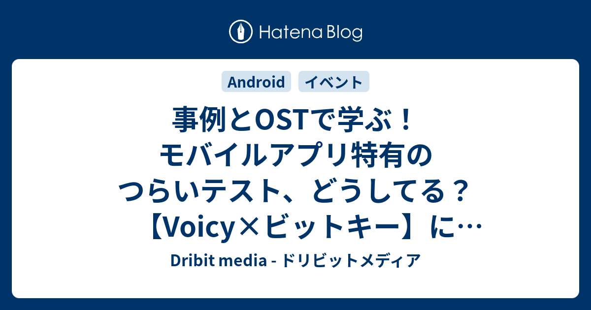 事例とOSTで学ぶ！モバイルアプリ特有のつらいテスト、どうしてる？【Voicy×ビットキー】に参加しました！ - Dribit medias - ドリビットメディア