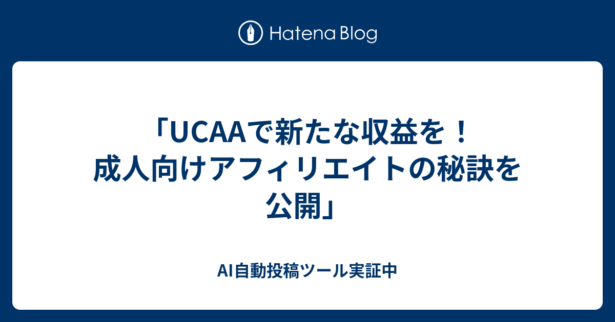 「UCAAで新たな収益を！成人向けアフィリエイトの秘訣を公開」 - AI自動投稿ツール実証中