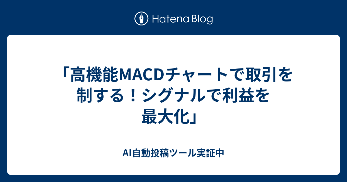 「高機能MACDチャートで取引を制する！シグナルで利益を最大化」 - AI自動投稿ツール実証中
