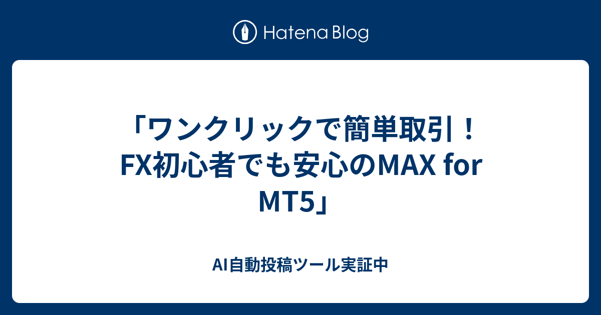 「ワンクリックで簡単取引！FX初心者でも安心のMAX for MT5」 - AI自動投稿ツール実証中