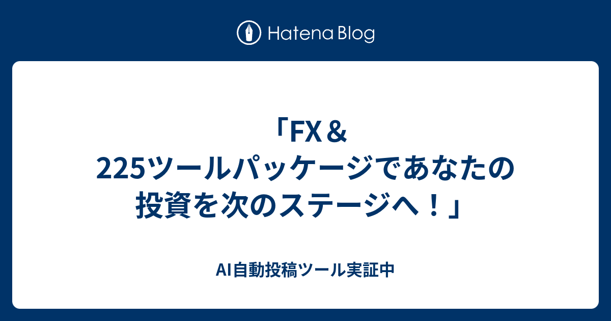「FX＆225ツールパッケージであなたの投資を次のステージへ！」 - AI自動投稿ツール実証中