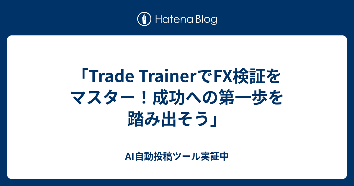 「Trade TrainerでFX検証をマスター！成功への第一歩を踏み出そう」 - AI自動投稿ツール実証中