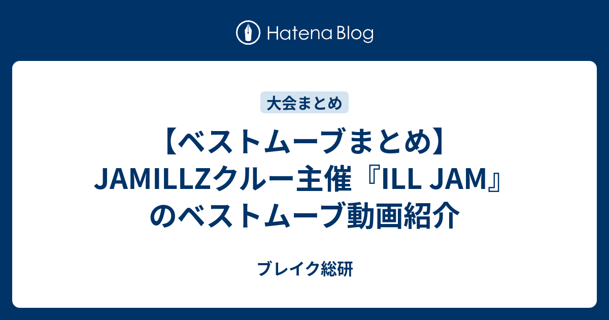 ブレイクダンスブログ | JAMILLZクルー主催『ILL JAM』のベストムーブ動画紹介 - ブレイク総研