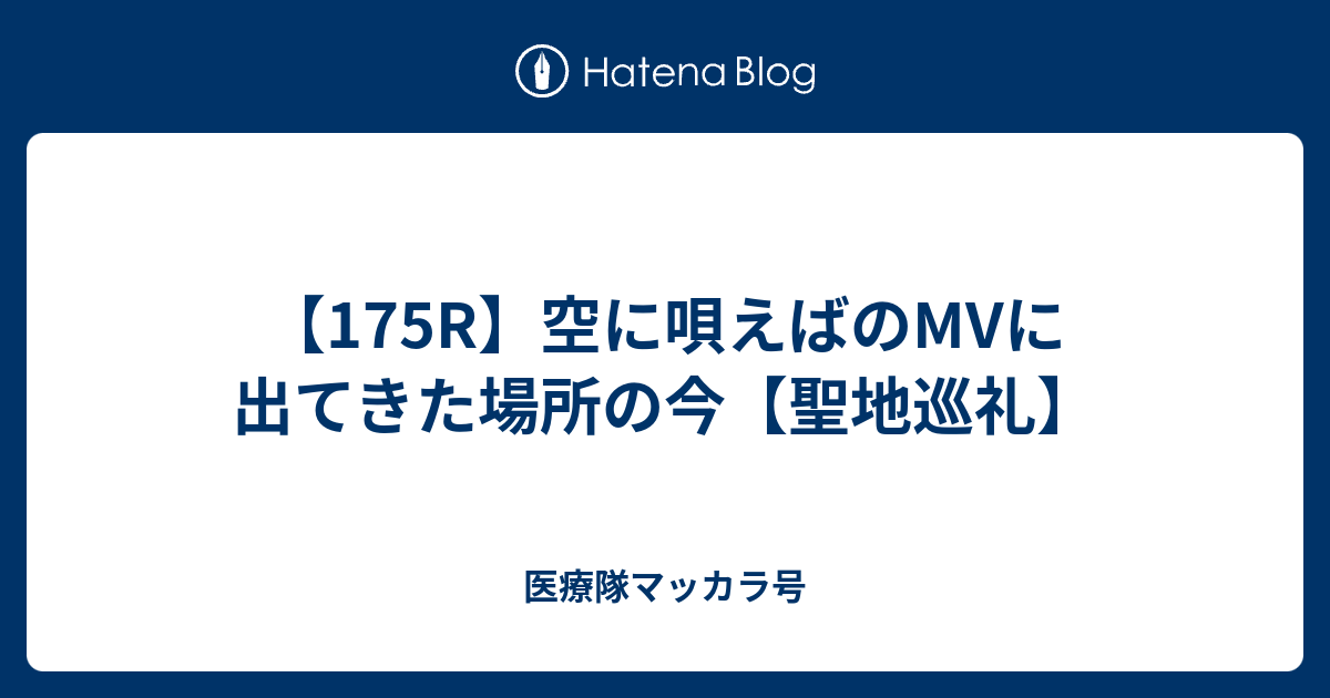 【175R】空に唄えばのMVに出てきた場所の今【聖地巡礼】 - 医療隊マッカラ号