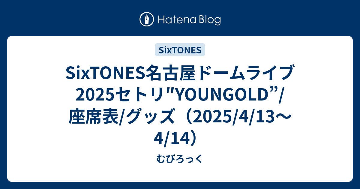 SixTONES名古屋ドームライブ2025セトリ″YOUNGOLD”/座席表/グッズ（2025/4/13～4/14） - むびろっく