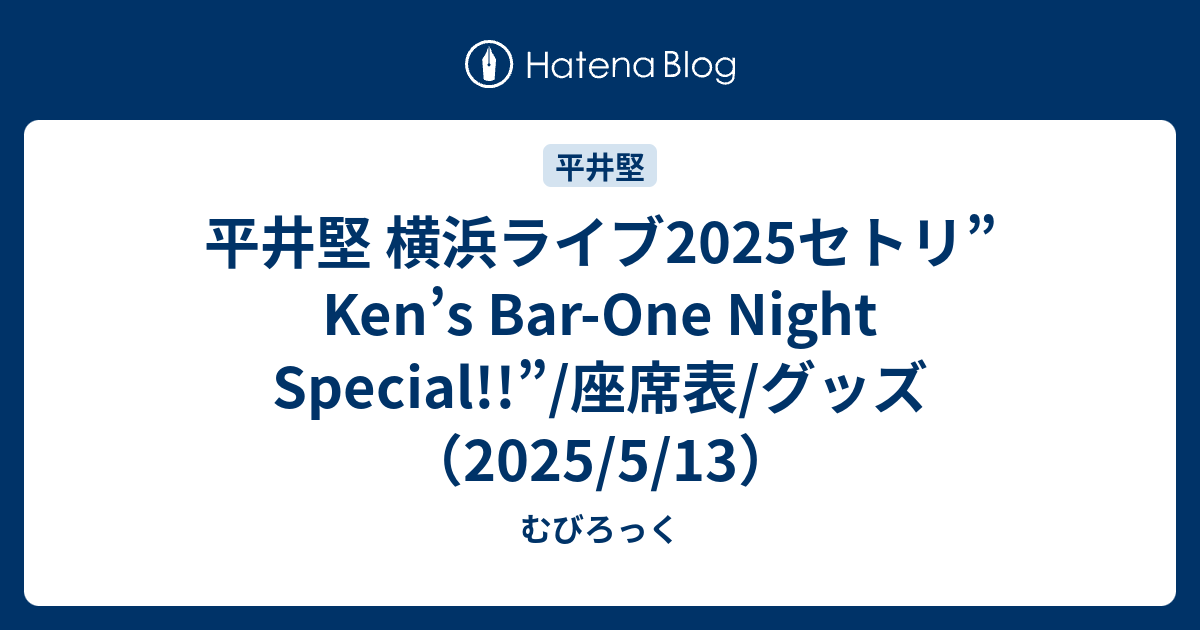 平井堅 横浜ライブ2025セトリ”Ken’s Bar-One Night Special!!”/座席表/グッズ（2025/5/13） - むびろっく