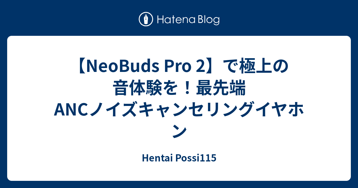 【NeoBuds Pro 2】で極上の音体験を！最先端ANCノイズキャンセリングイヤホン - Hentai Possi115