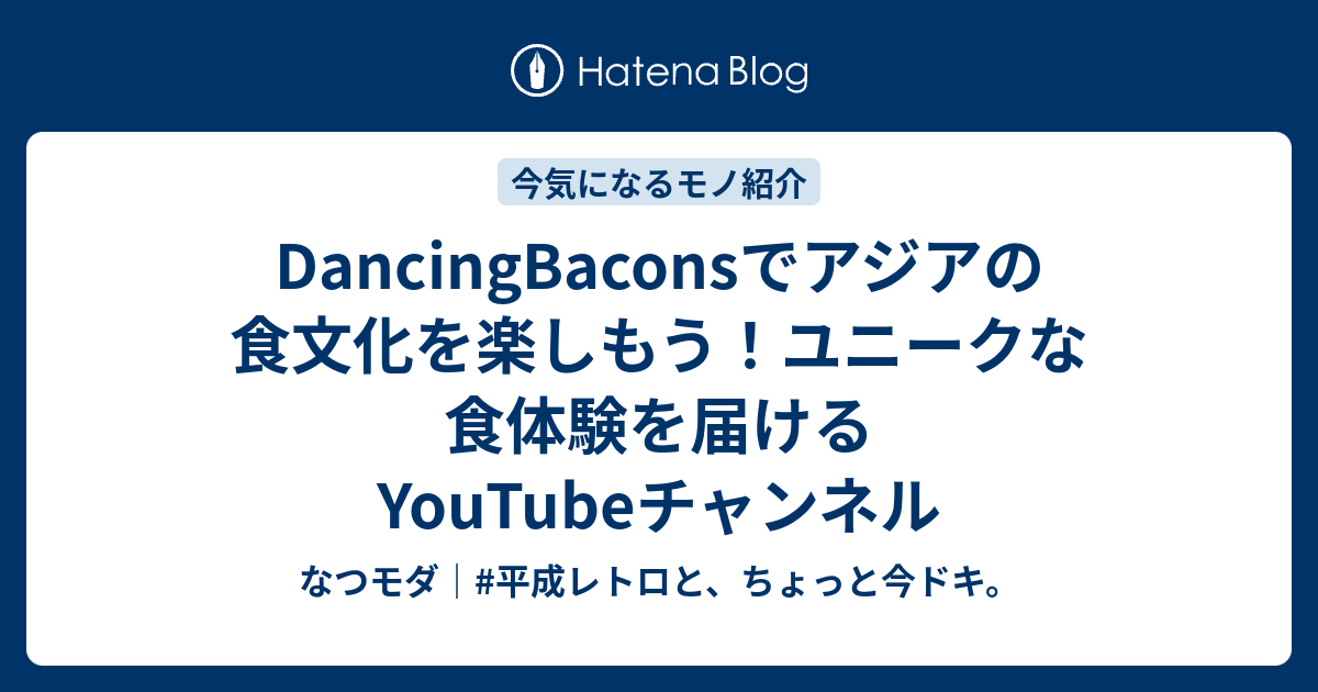 DancingBaconsでアジアの食文化を楽しもう！ユニークな食体験を届けるYouTubeチャンネル - なつモダ｜#平成レトロと、ちょっと今ドキ。
