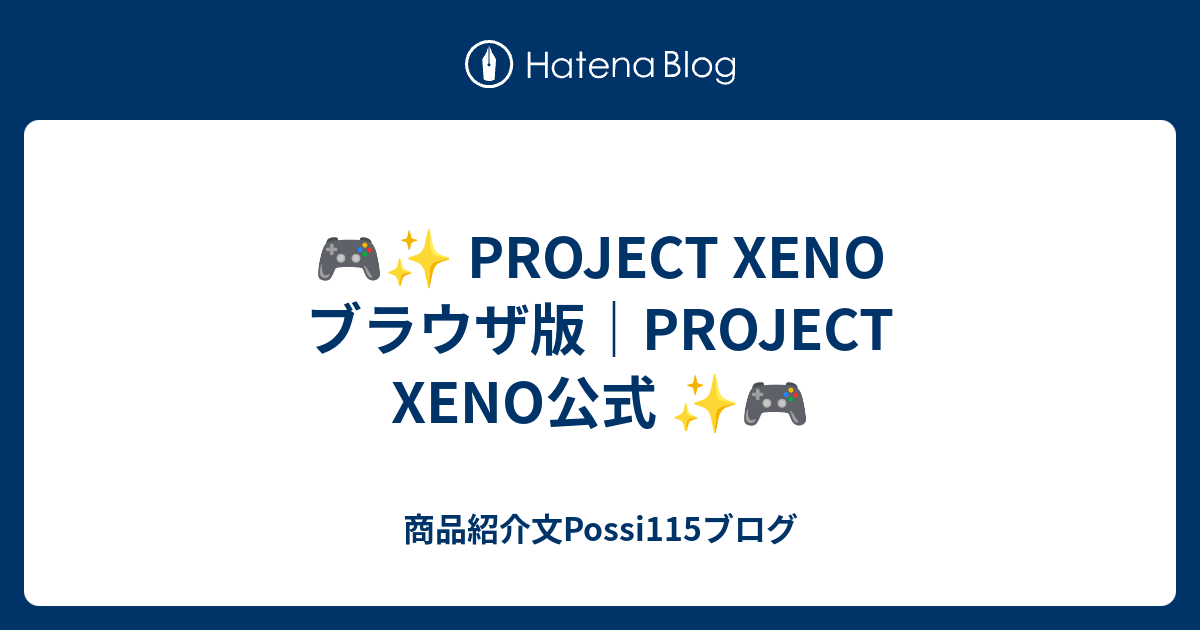 🎮 PROJECT XENO ブラウザ版｜PROJECT XENO公式 🎮 - 商品紹介文Possi115ブログ