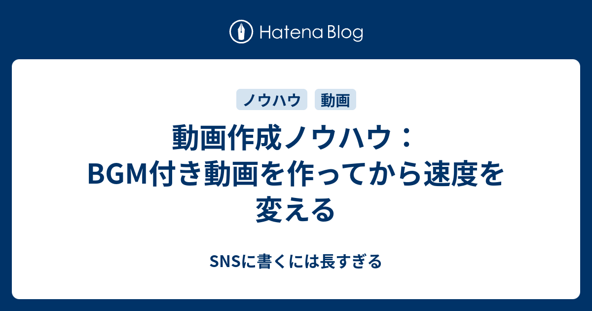 動画作成ノウハウ：BGM付き動画を作ってから速度を変える - SNSに書くには長すぎる