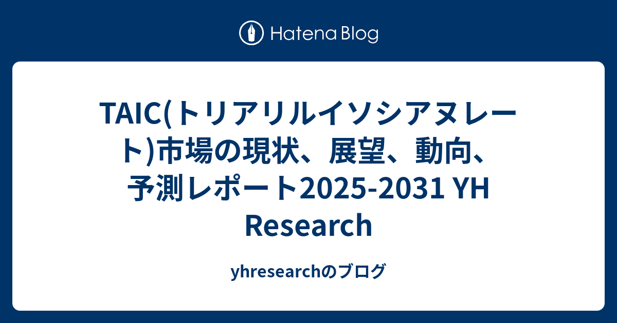 TAIC(トリアリルイソシアヌレート)市場の現状、展望、動向、予測レポート2025-2031 YH Research - yhresearchのブログ