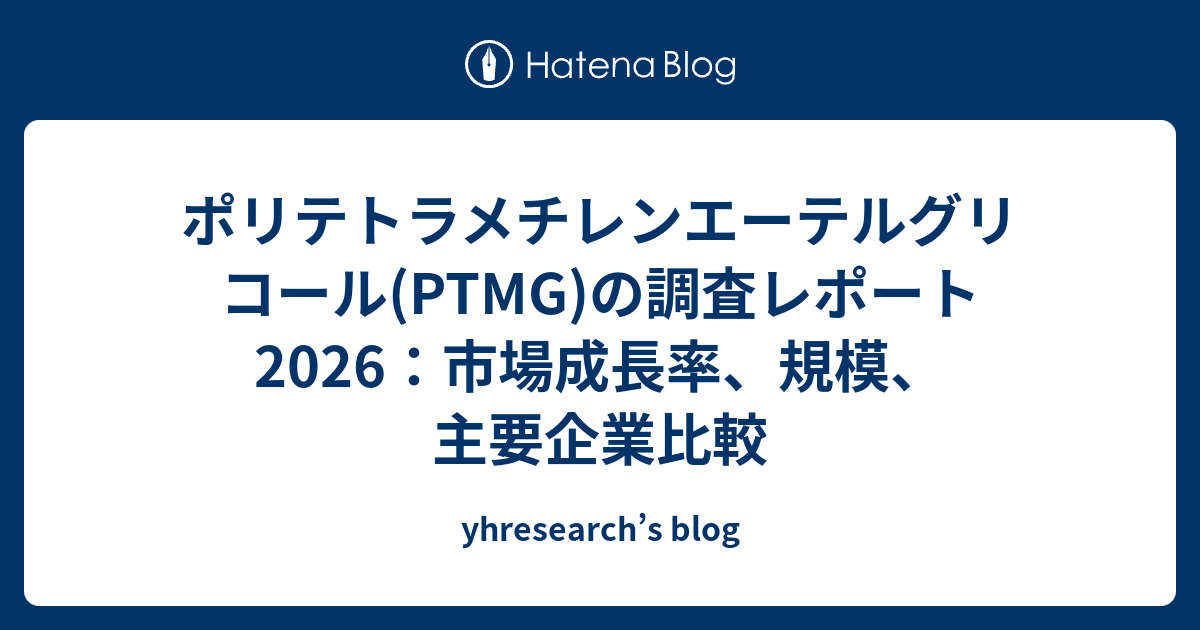 ポリテトラメチレンエーテルグリコール(PTMG)の調査レポート2026：市場成長率、規模、主要企業比較 - yhresearch’s blog