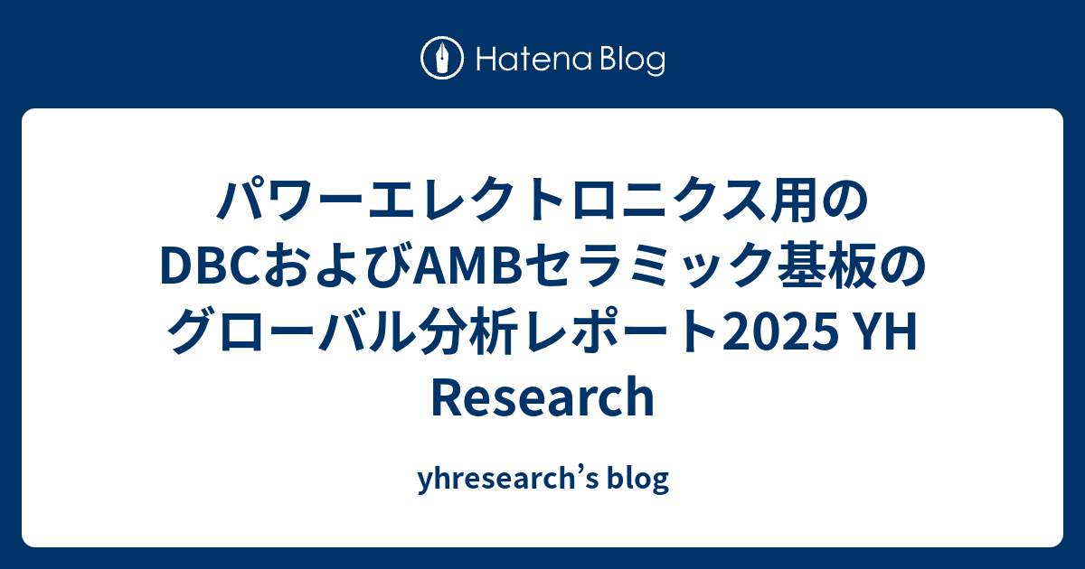 パワーエレクトロニクス用のDBCおよびAMBセラミック基板のグローバル分析レポート2025 YH Research - yhresearch ...