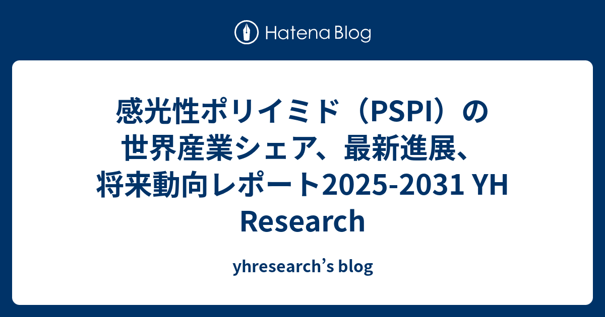 感光性ポリイミド（PSPI）の世界産業シェア、最新進展、将来動向レポート2025-2031 YH Research - yhresearch’s blog