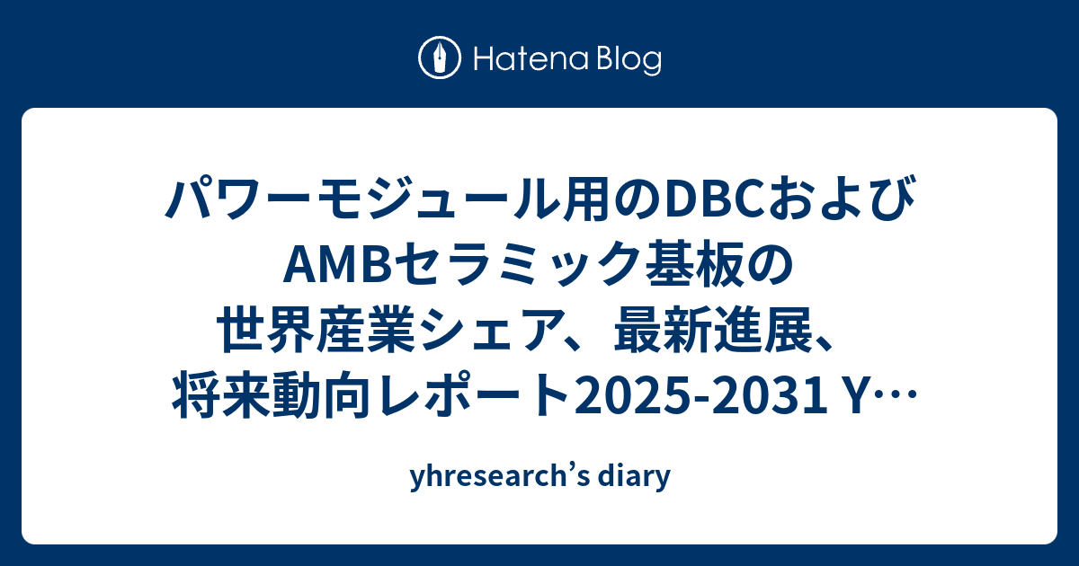 パワーモジュール用のDBCおよびAMBセラミック基板の世界産業シェア、最新進展、将来動向レポート2025-2031 YH Research ...
