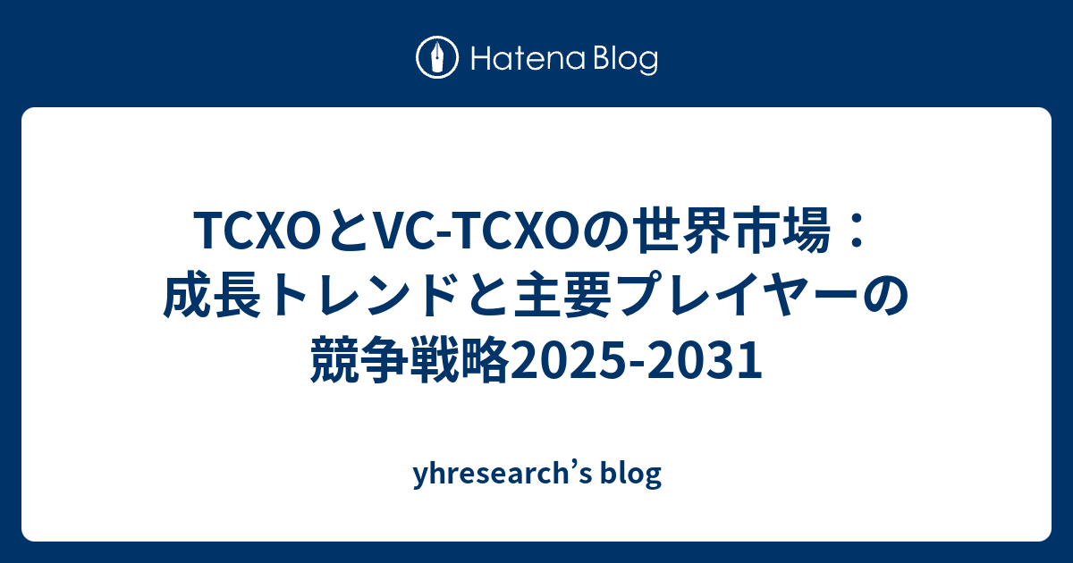 TCXOとVC-TCXOの世界市場：成長トレンドと主要プレイヤーの競争戦略2025-2031 - yhresearch’s blog