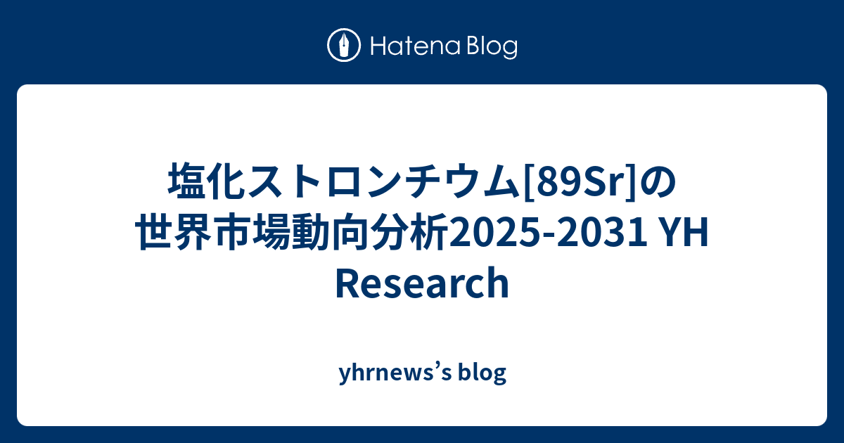 塩化ストロンチウム[89Sr]の世界市場動向分析2025-2031 YH Research - yhrnews’s blog