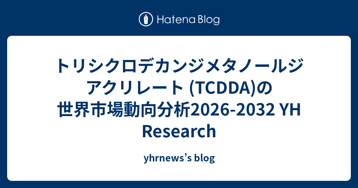 トリシクロデカンジメタノールジアクリレート (TCDDA)の世界市場動向分析2026-2032 YH Research - yhrnews’s ...