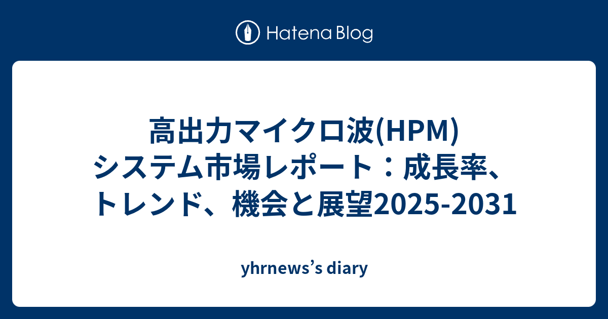 高出力マイクロ波(HPM)システム市場レポート：成長率、トレンド、機会と展望2025-2031 - yhrnews’s diary