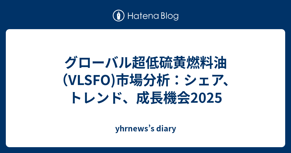 グローバル超低硫黄燃料油（VLSFO)市場分析：シェア、トレンド、成長機会2025 - yhrnews’s diary
