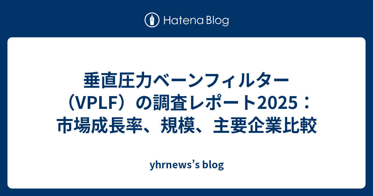 垂直圧力ベーンフィルター（VPLF）の調査レポート2025：市場成長率、規模、主要企業比較 - yhrnews’s blog
