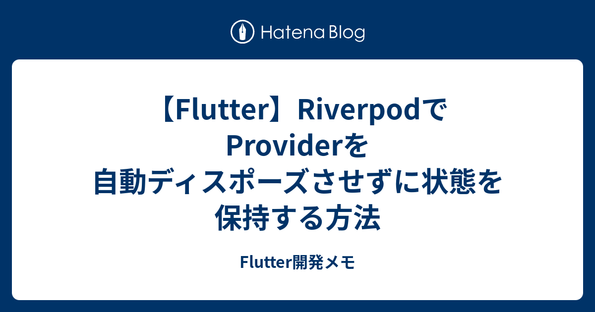 【Flutter】RiverpodでProviderを自動ディスポーズさせずに状態を保持する方法 - Flutter開発メモ