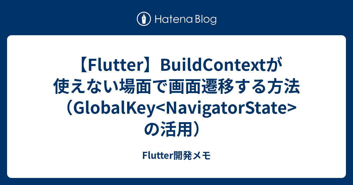 【Flutter】BuildContextが使えない場面で画面遷移する方法（GlobalKey の活用） - Flutter開発メモ
