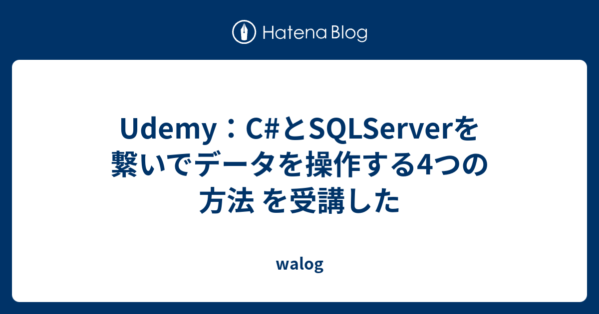 Udemy：C#とSQLServerを繋いでデータを操作する4つの方法 を受講した - walog
