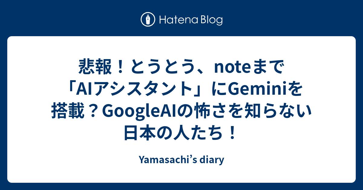 悲報！とうとう、noteまで「AIアシスタント」にGeminiを搭載？GoogleAIの怖さを知らない日本の人たち！ - Yamasachi’s diary