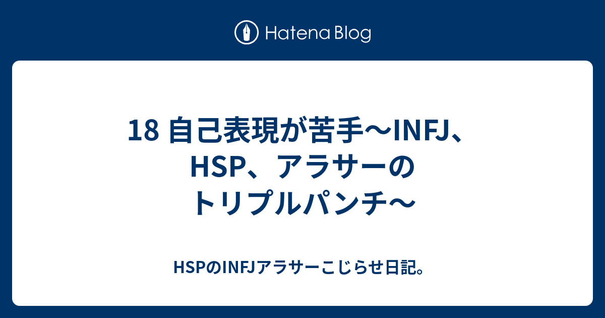 18 自己表現が苦手〜INFJ、HSP、アラサーのトリプルパンチ〜 - HSPのINFJアラサーこじらせ日記。