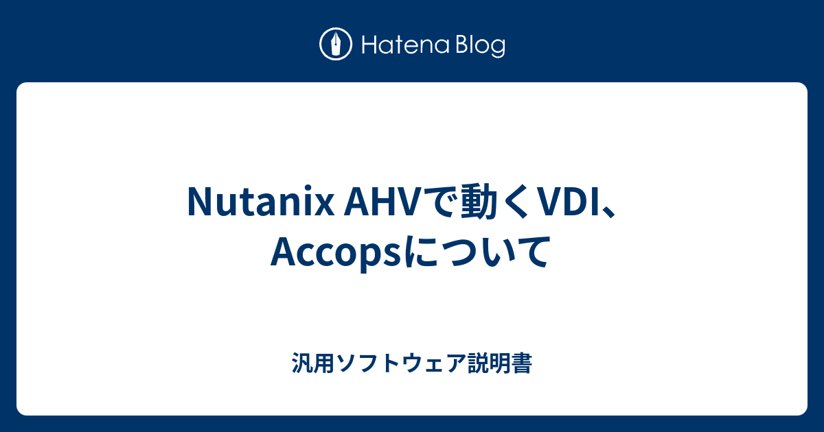 Nutanix AHVで動くVDI、Accopsについて - 汎用ソフトウェア説明書