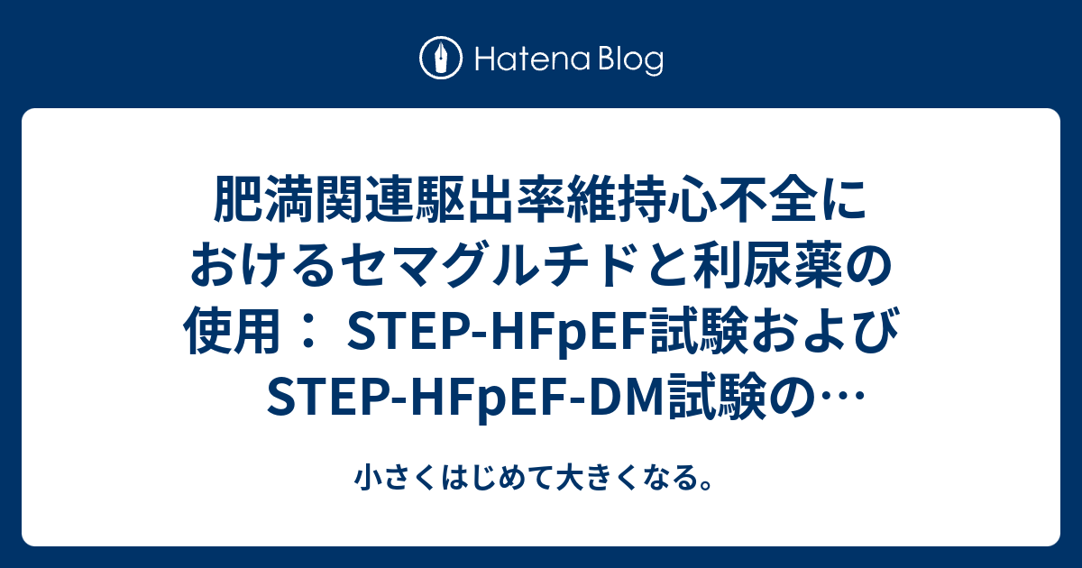 肥満関連駆出率維持心不全におけるセマグルチドと利尿薬の使用： STEP-HFpEF試験およびSTEP-HFpEF-DM試験のプール解析 - 小さくはじめて大きくなる。