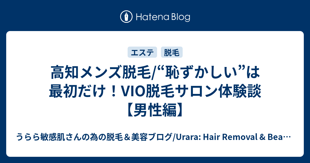 高知メンズ脱毛/“恥ずかしい”は最初だけ！VIO脱毛サロン体験談【男性編】 - うらら敏感肌さんの為の脱毛＆美容ブログ/Urara: Hair Removal & Beauty Blog ...