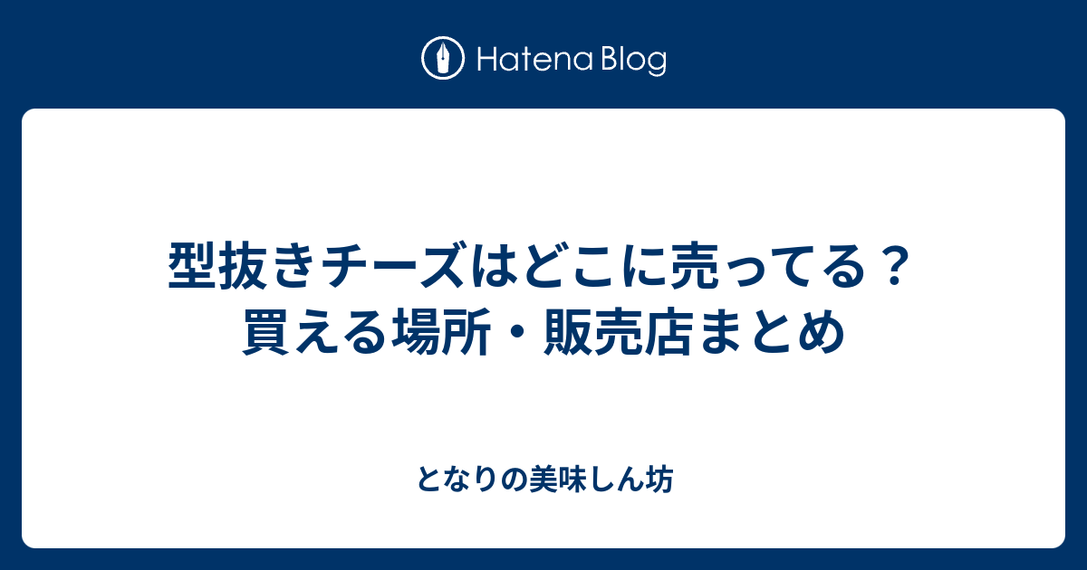 型抜きチーズはどこに売ってる？買える場所・販売店まとめ - となりの美味しん坊