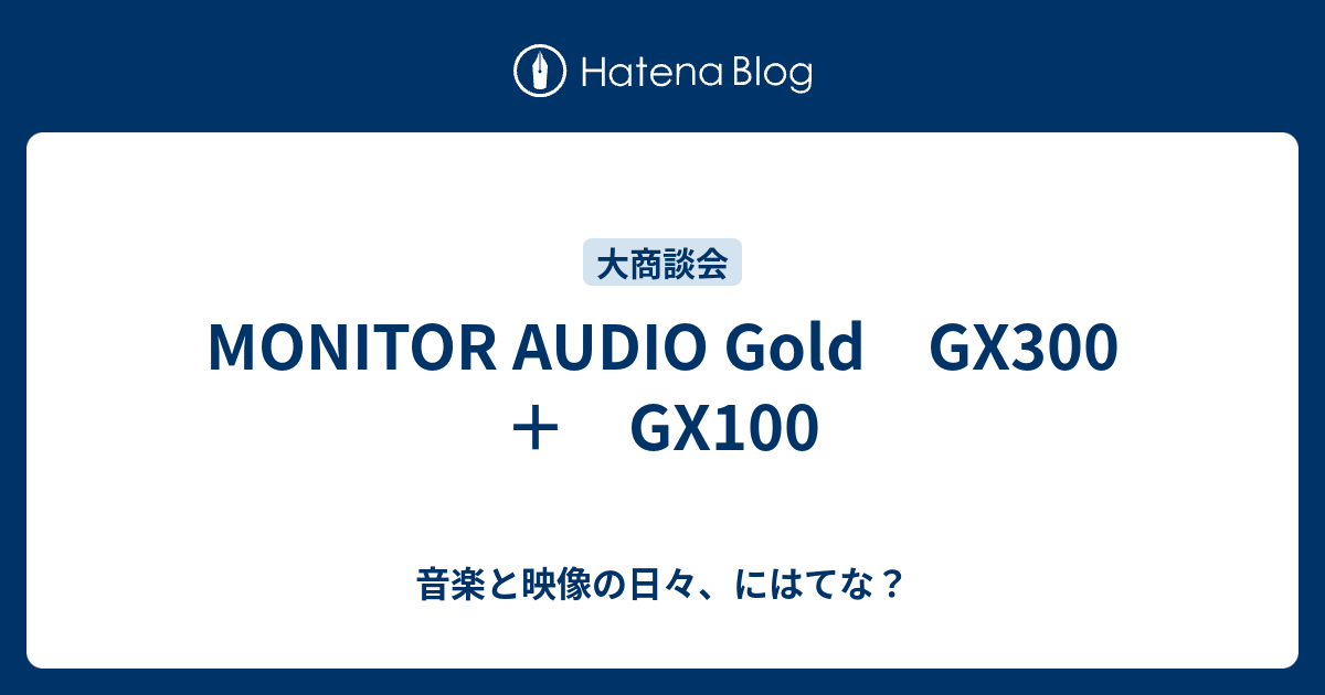 MONITOR AUDIO Gold GX300 ＋ GX100 - 音楽と映像の日々、にはてな？