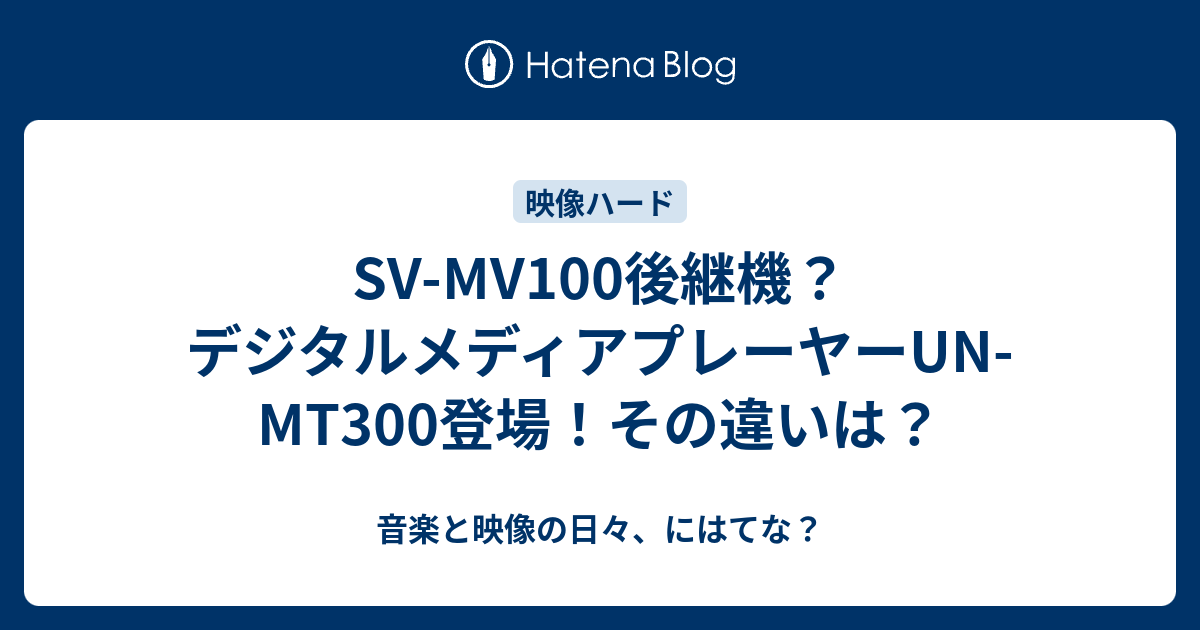 SV-MV100後継機？デジタルメディアプレーヤーUN-MT300登場！その違いは？ - 音楽と映像の日々、にはてな？