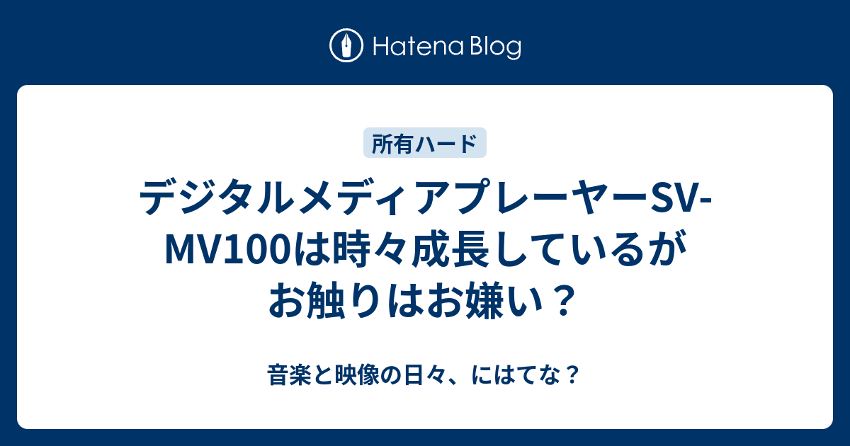 デジタルメディアプレーヤーSV-MV100は時々成長しているがお触りはお嫌い？ - 音楽と映像の日々、にはてな？