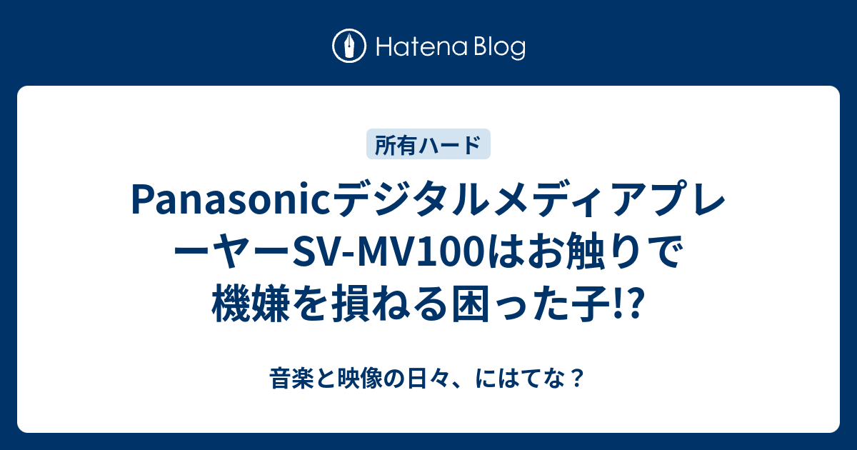 PanasonicデジタルメディアプレーヤーSV-MV100はお触りで機嫌を損ねる困った子!? - 音楽と映像の日々、にはてな？