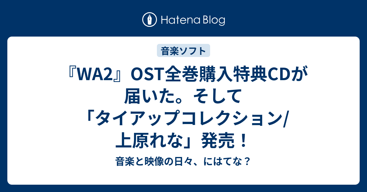 『WA2』OST全巻購入特典CDが届いた。そして「タイアップコレクション/上原れな」発売！ - 音楽と映像の日々、にはてな？