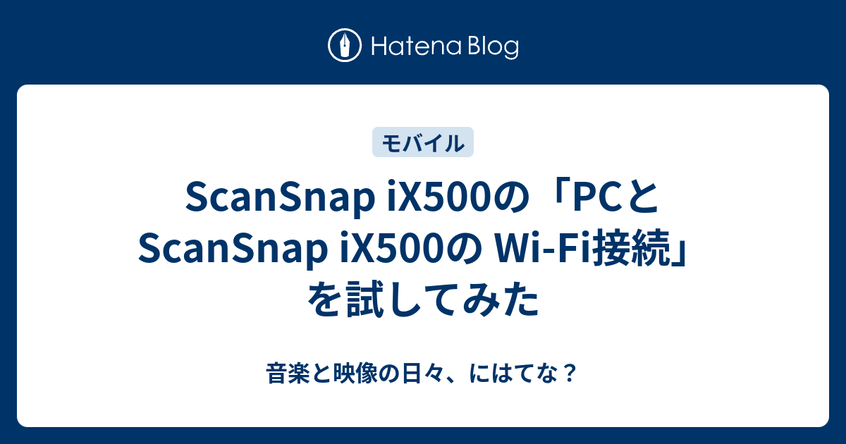 ScanSnap iX500の「PCと ScanSnap iX500の Wi-Fi接続」を試してみた - 音楽と映像の日々、にはてな？
