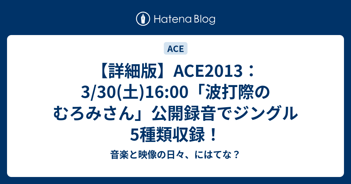 【詳細版】ACE2013：3/30(土)16:00「波打際のむろみさん」公開録音でジングル5種類収録！ - 音楽と映像の日々、にはてな？
