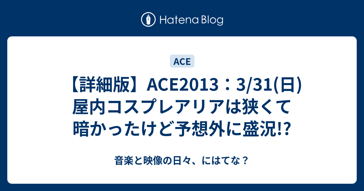 【詳細版】ACE2013：3/31(日)屋内コスプレアリアは狭くて暗かったけど予想外に盛況!? - 音楽と映像の日々、にはてな？