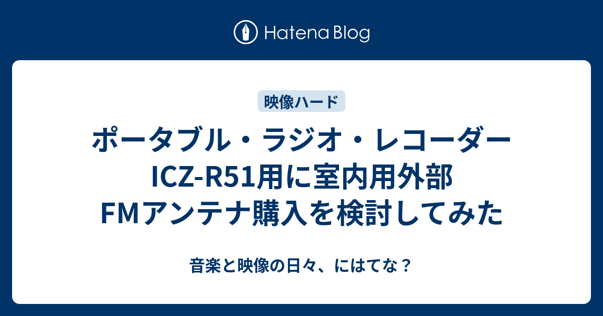 ポータブル・ラジオ・レコーダーICZ-R51用に室内用外部FMアンテナ購入を検討してみた - 音楽と映像の日々、にはてな？